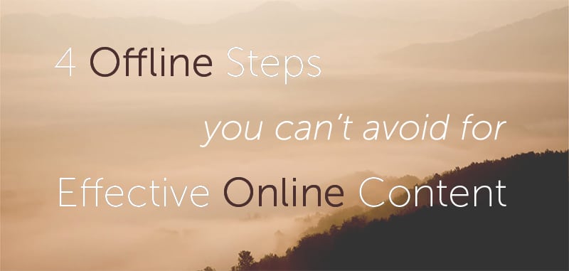 4 Offline Steps You Can't Avoid For Effective Online Content