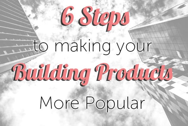 Market your Building Products effectively with these 6 steps