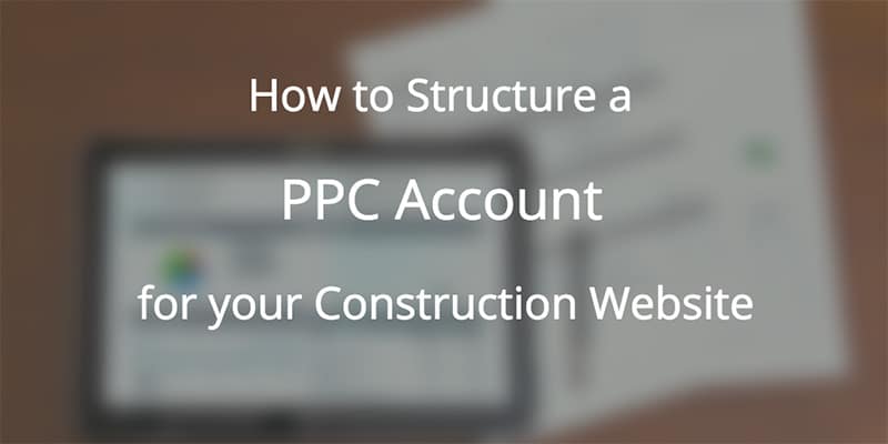 How to Structure a PPC account for your Construction Website